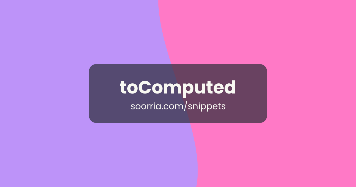 toComputed | Snippets • Soorria Saruva