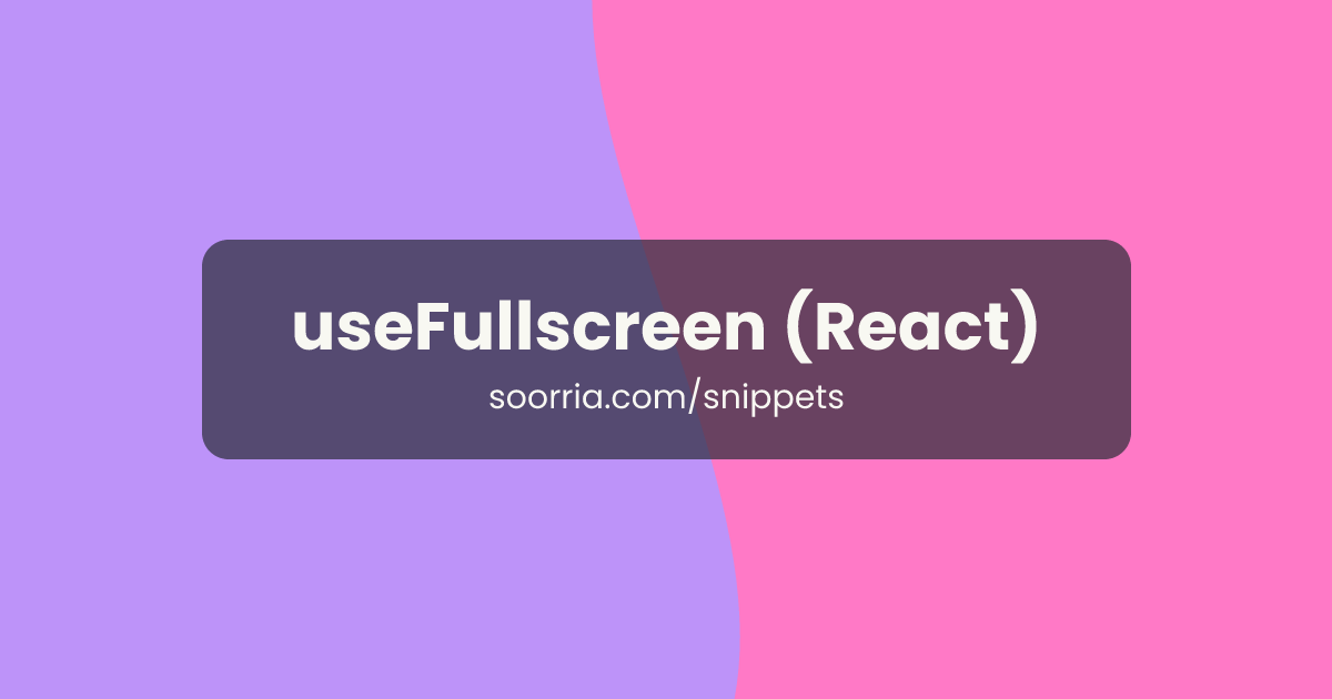 useFullscreen (React) | Snippets • Soorria Saruva